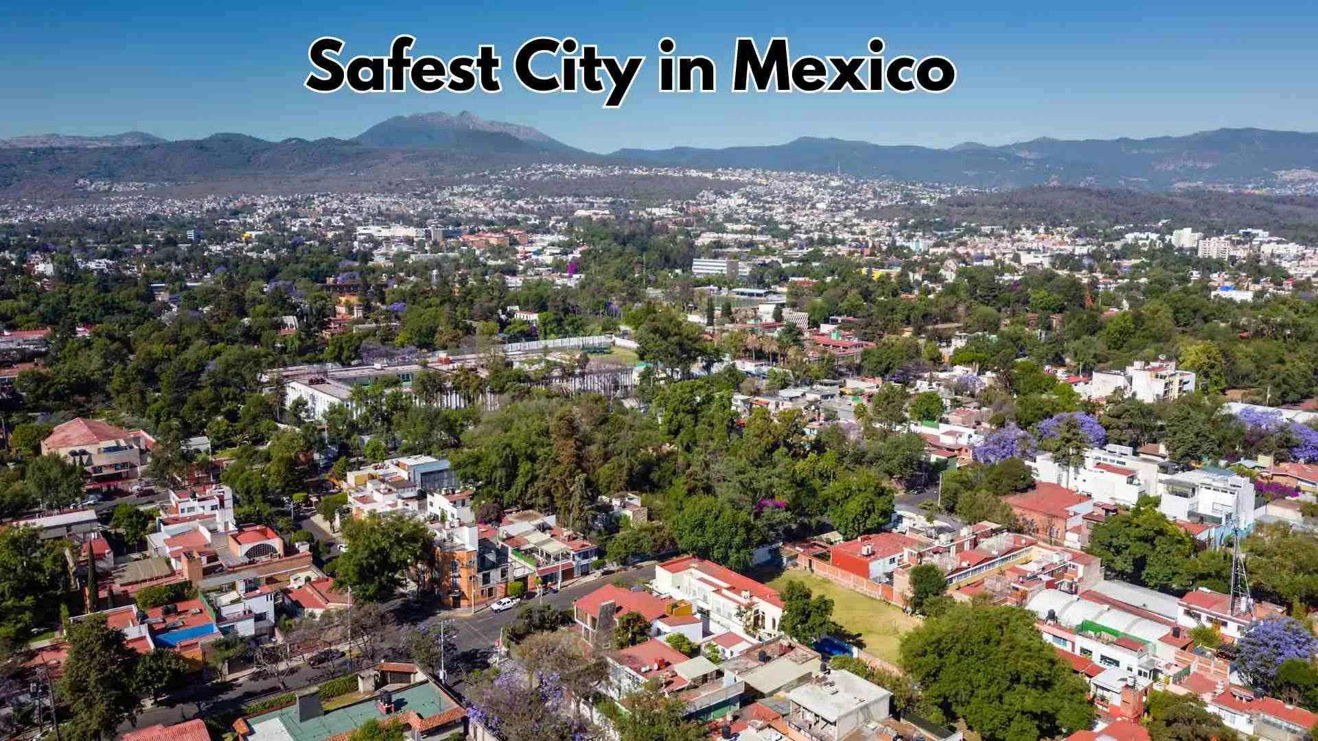 Safest City in Mexico: Complete 2025 Guide for Travelers and Expats